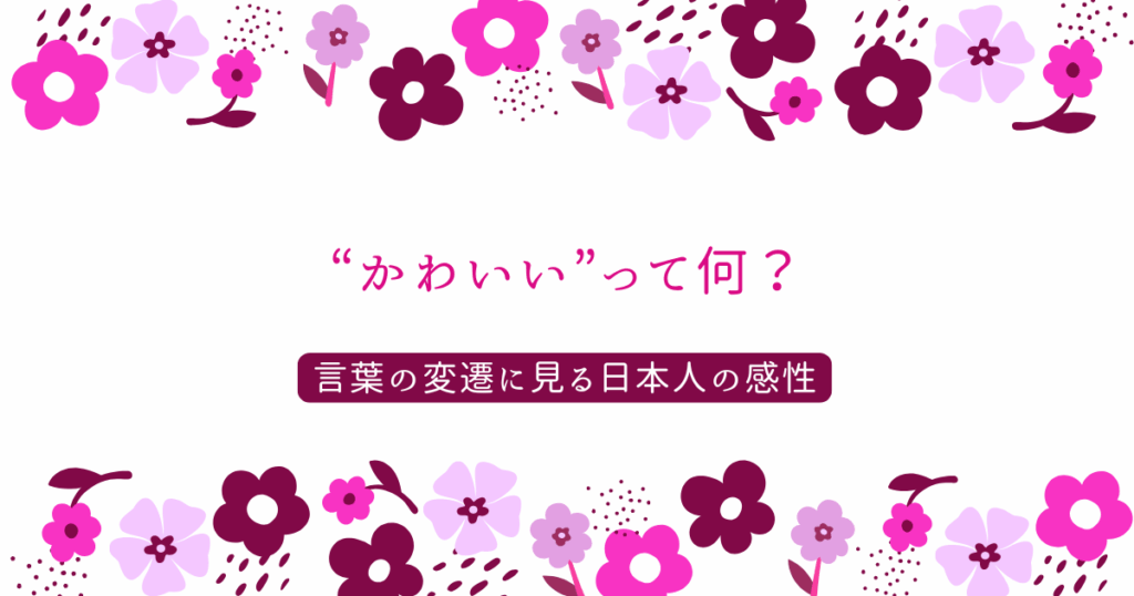 “かわいい”って何？ ― 言葉の変遷に見る日本人の感性 | Fragile Archives