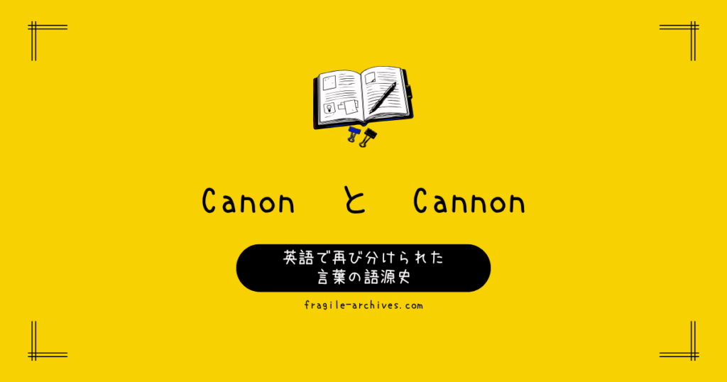 CanonとCannon ― 英語で再び分けられた言葉の語源史 | Fragile Archives